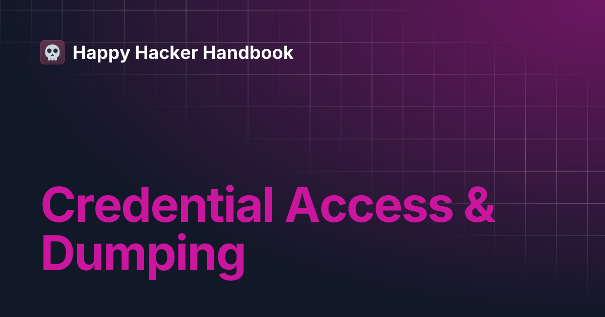 Credential Access & Dumping | Happy Hacker Handbook